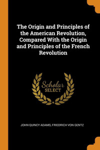The Origin and Principles of the American Revolution, Compared with the ...