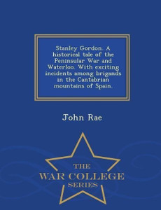 Stanley Gordon. a Historical Tale of the Peninsular War and Waterloo ...