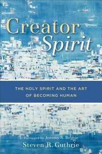 Creator Spirit - The Holy Spirit and the Art of Becoming Human: Buy ...