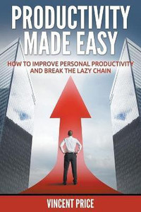 Productivity Made Easy - How to Improve Personal Productivity and Break ...