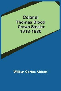 Colonel Thomas Blood; Crown-stealer 1618-1680: Buy Colonel Thomas Blood ...