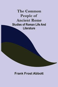 The Common People of Ancient Rome; Studies of Roman Life and Literature ...