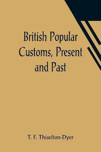 British Popular Customs, Present and Past; Illustrating the Social and ...