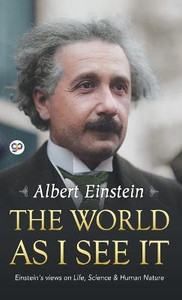 The World as I See It - Einstein's Views on Life, Science & Human ...