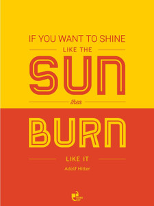 If you want to shine like the sun, then burn like it! - Adolf Hitler ...