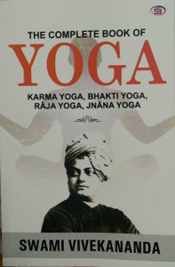 The Complete Book Of Yoga, Karma Yoga, Bhakti Yoga, Raja Yoga, Jnana ...