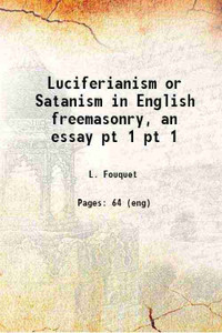Luciferianism or Satanism in English freemasonry, an essay [microform ...