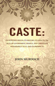 Caste: Its Supposed Origin; Its History; Its Effects; The Duty of ...