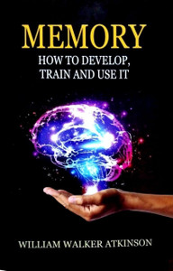 MEMORY How To Develop, Train And use It - SELF- HEALING BY THOUGHT ...