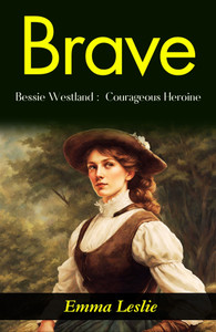 Brave Bessie Westland: Emma Leslie's Courageous Heroine: Buy Brave ...