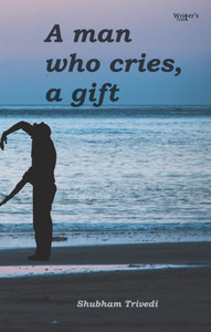 A man who cries, a gift: Buy A man who cries, a gift by Shubham Trivedi ...