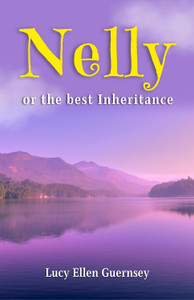 Nelly or The Best Inheritance by Lucy Ellen Guernsey: A Tale of ...