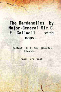 The Dardanelles by Major-General Sir C. E. Callwell ...with maps. 1919 ...