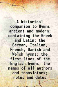 A historical companion to Hymns ancient and modern; containing the ...