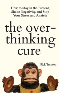 The Overthinking Cure: How to Stay in the Present, Shake Negativity ...
