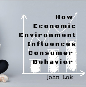 How Economic Environment Influences Consumer Behavior: Buy How Economic ...