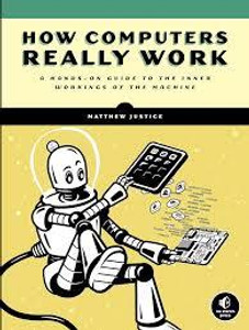 How Computers Really Work: A Hands-On Guide to the Inner Workings of ...