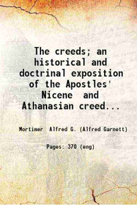 The creeds; an historical and doctrinal exposition of the Apostles ...